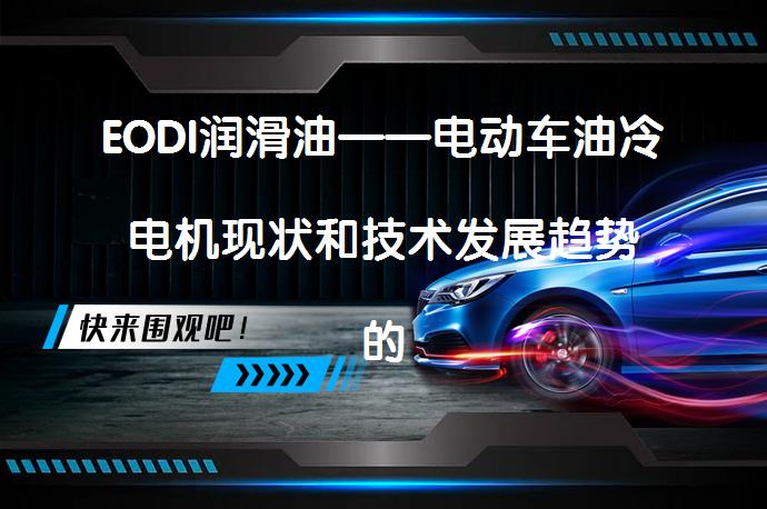 EODI润滑油——电动车油冷电机现状和技术发展趋势的关键问题是什么? | 58汽车